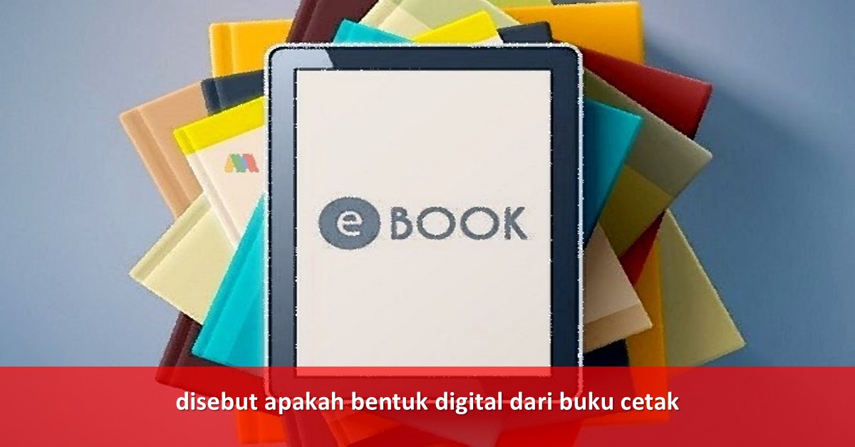 Harus Tahu Disebut Apakah Bentuk Digital Dari Buku Cetak | TechBanget